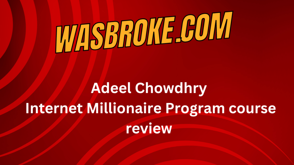 Adeel Chowdhry Internet Millionaire Program course review – Was Broke…